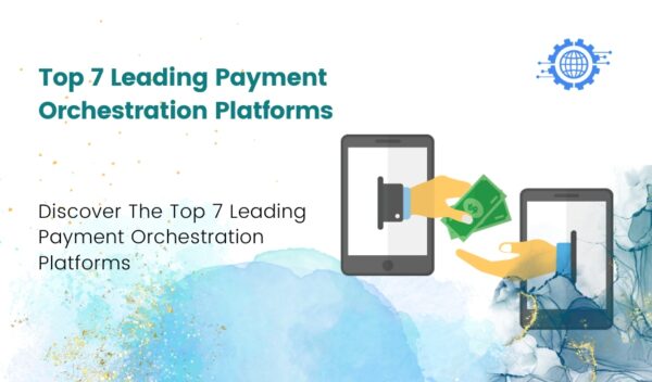 Discover The Top 7 Leading Payment Orchestration Platforms - Web ...